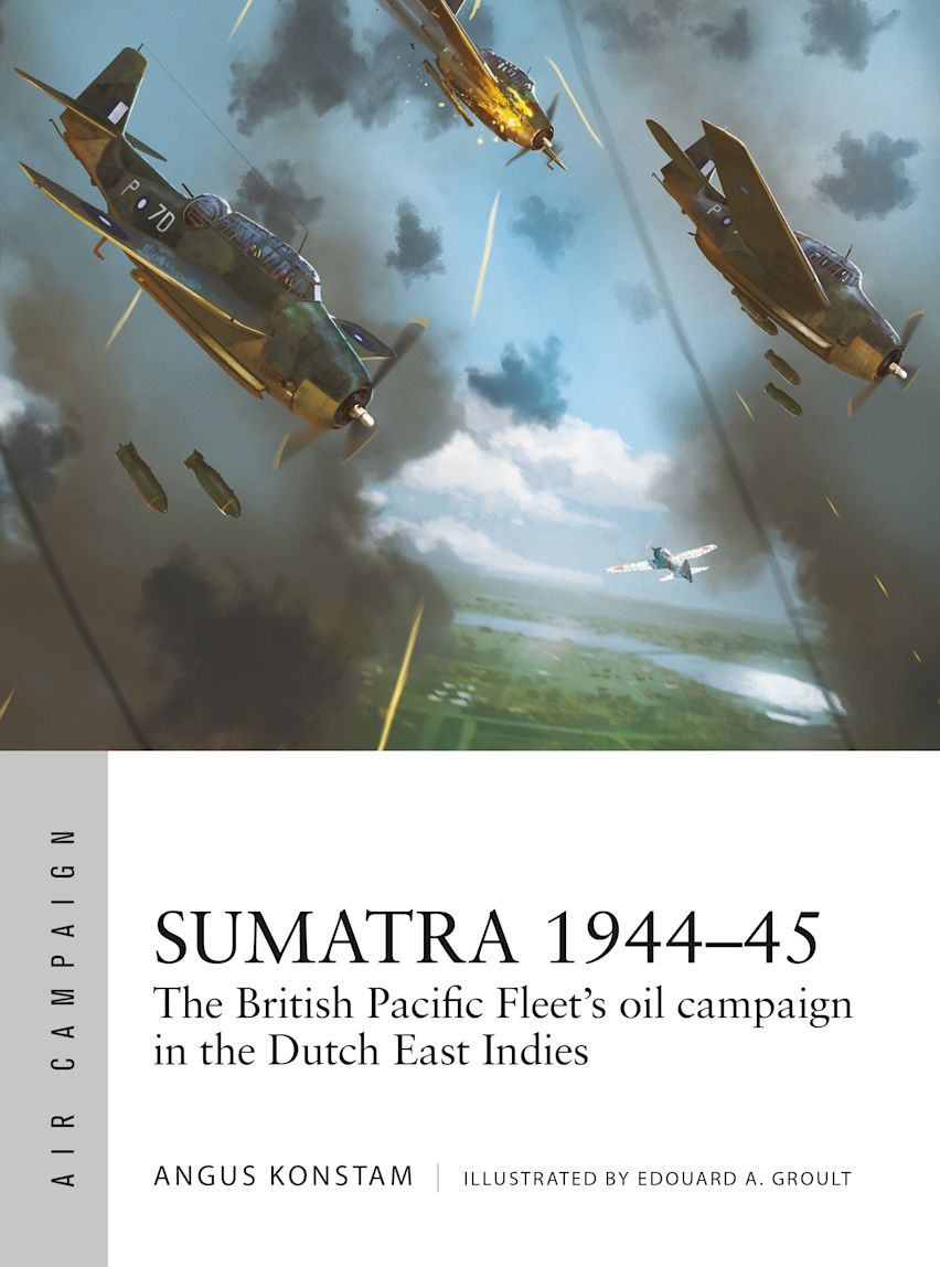 Sumatra 1944-45: The British Pacific Fleet's Oil Campaign in the Dutch ...